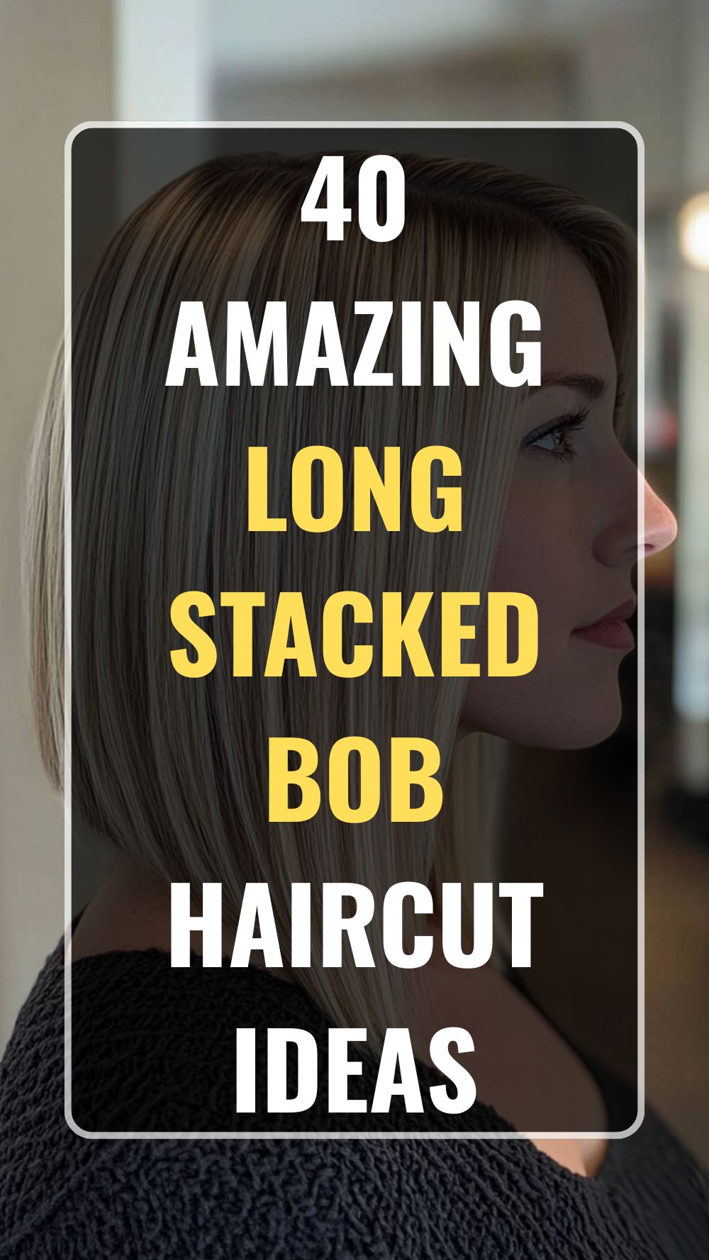 40 Amazing Long Stacked Bob Haircuts to Try